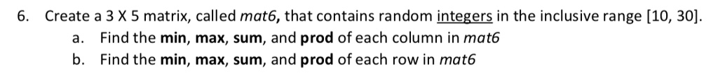 6. Create a 3 X 5 matrix, called mat6, that contains random integers in ...