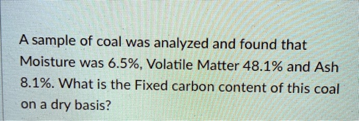a sample of coal was analyzed and found that moisture was 65 volatile ...