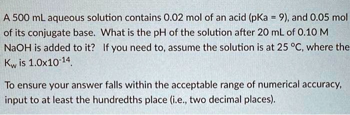 SOLVED:A 500 mL aqueous solution contains 0.02 mol of an acid (pKa = 9),and 0.05 mol of its ...