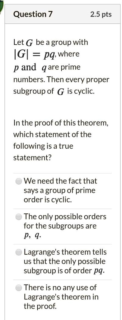 SOLVED: Question 7 2.5 pts Let G be a group with IG| = pq, where p and qare prime numbers: Then ...