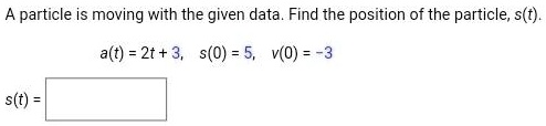 A particle is moving with the given data. Find the position of the particle, s(t). s(t) = a(t ...