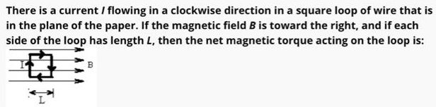 The net magnetic torque? There is a current flowing in a clockwise direction in a square loop of ...