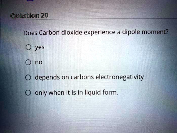 [GET ANSWER] question 20 does carbon dioxide experience a dipole moment ...