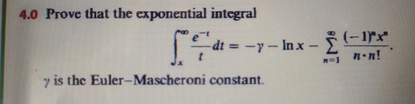 4.0 Prove that the exponential integral ∫x^∞(e^-t)/(t) d t=-γ-ln x-∑n=1 ...