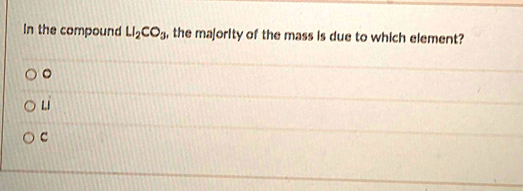SOLVED: In the compound LiCO3, the majority of the mass is due to which ...