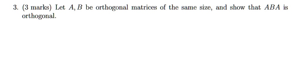 3 3 marks let ab be orthogonal matrices of the same size and show that ... 3 3 marks let ab be orthogonal matrices of the same size and show that ...