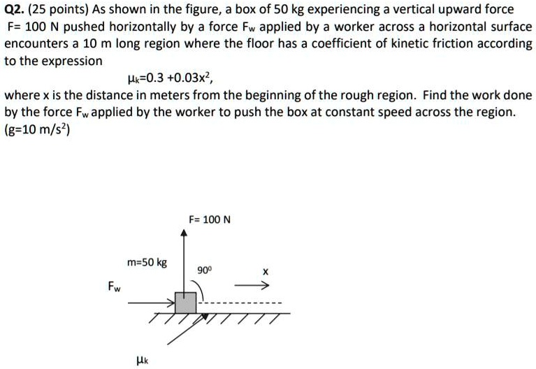 SOLVED: Q2. (25 points) As shown in the figure, a box of 50 kg ... SOLVED: Q2. (25 points) As shown in the figure, a box of 50 kg ...