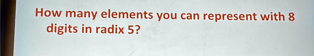 SOLVED: How many elements you can represent with 8 digits in radix 5 ...