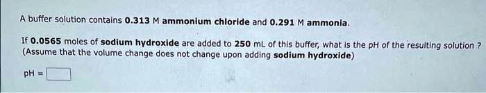 SOLVED: A buffer solution contains 0.313 M ammonium chloride and 0.291 M ammonia If 0.0565 moles ...