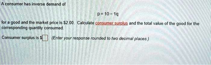 SOLVED: A consumer has an inverse demand of p = 101q for a good and the ...