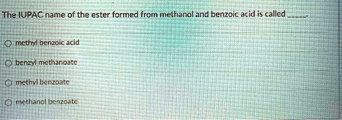 SOLVED: The IUPAC name of the ester formed from methanol and benzoic ...