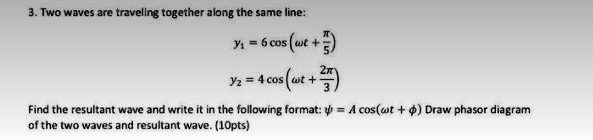 3. Two waves are traveling together along the same line: y1 = 6 cos(ω t + (π)/(5)) y2 = 4 cos(ω ...