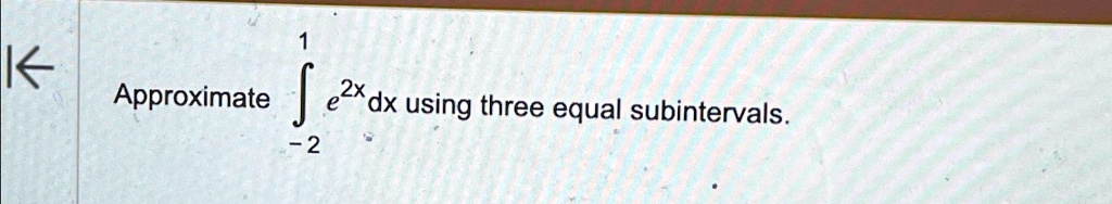 SOLVED: Approximate int(-2)^1 e^(2x)dx using three equal subintervals. 1 K Approximate e2* dx ...