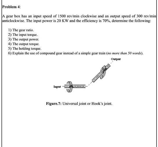 Problem 4: A gear box has an input speed of 1500 rev/min clockwise and an output speed of 300 ...