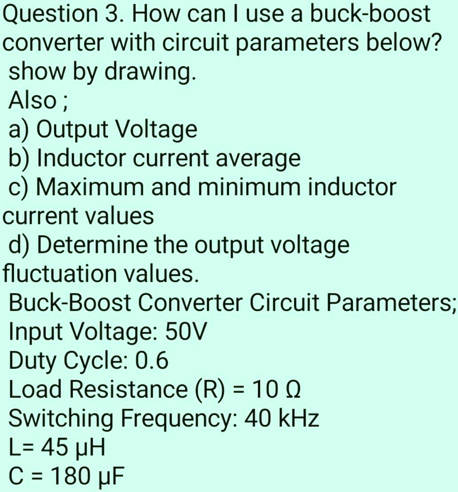 SOLVED: Question 3: How can I use a buck-boost converter with the circuit parameters below? Show ...