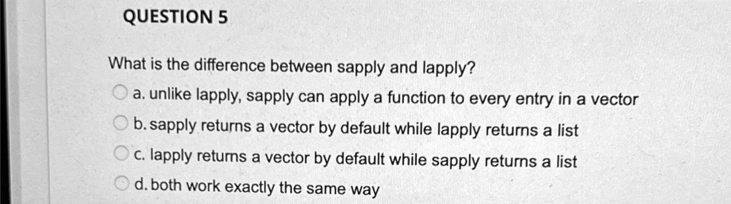 QUESTION 5 What is the difference between sapply and lapply? a. unlike ...