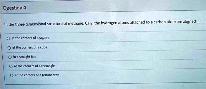 In the three-dimensional structure of methane, CH4, the hydrogen atoms ...