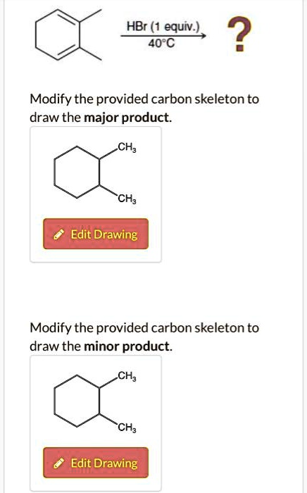HBr (1 equiv.) 40°C ? Modify the provided carbon skeleton to draw the ...
