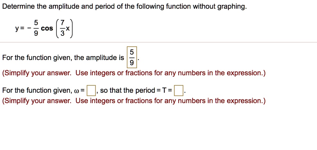SOLVED: Determine the amplitude and period of the following function without graphing: y = coS 9 ...