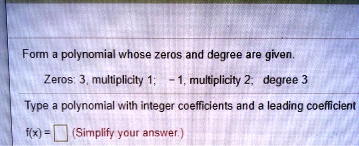 form a polynomial whose zeros and degree are given zeros 3 multiplicity 1 multiplicity 2 degree ...