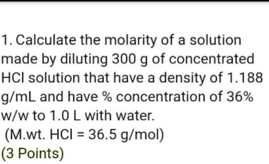 Calculate the molarity of a solution made by diluting 300 g of concentrated HCl solution that ...