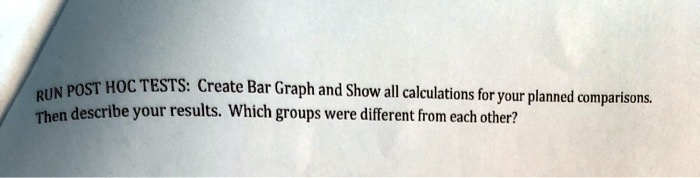 SOLVED: RUN POST HOC TESTS: Create Bar Graph and Show all calculations ...