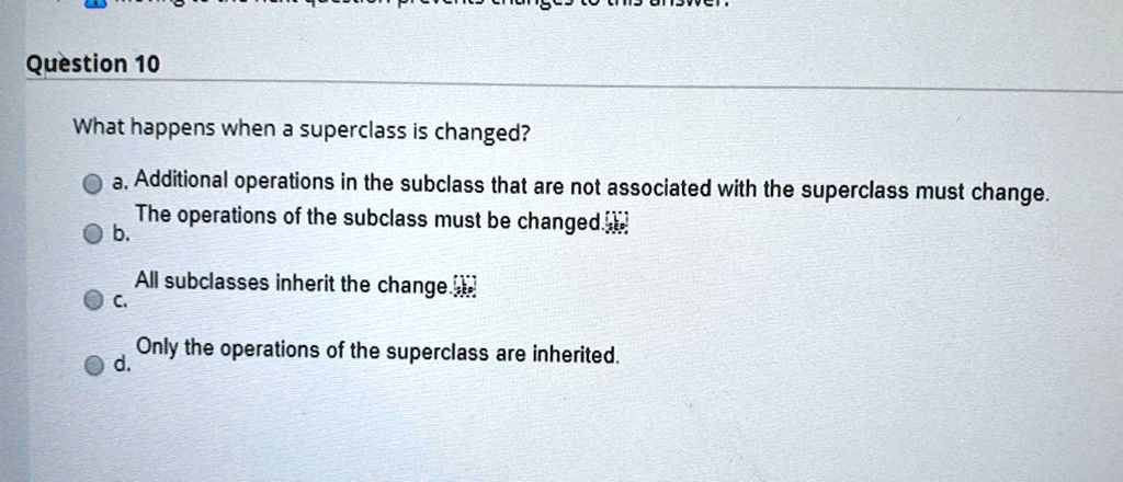 Question 10 What happens when a superclass is changed? a....