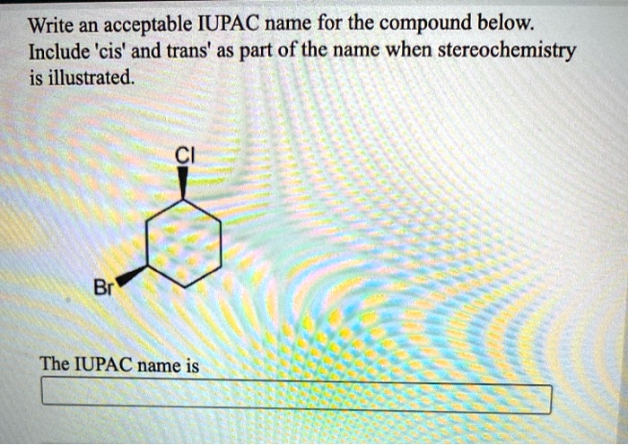 Write an acceptable IUPAC name for the compound below. Include 'cis' and trans' as part of the ...