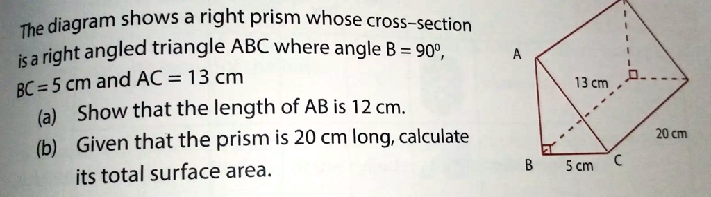 The diagram shows a right prism whose cross-section is a right angled triangle ABC where angle B ...