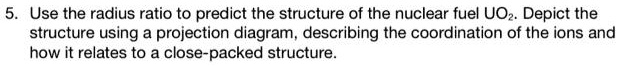 5. Use the radius ratio to predict the structure of the nuclear fuel ...