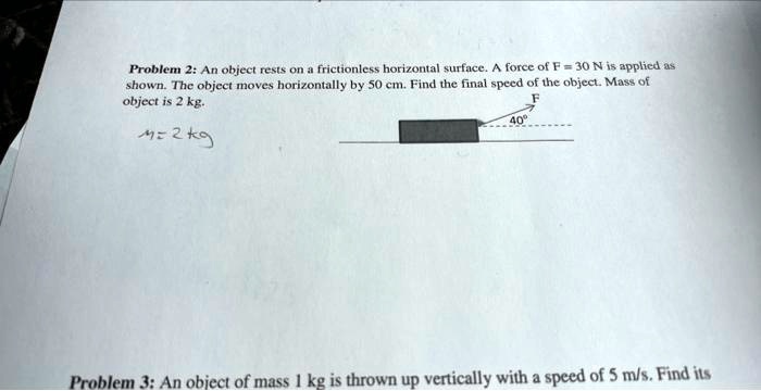 Problem 2: An object rests on a frictionless horizontal surface. A force of F = 30 N is applied ...