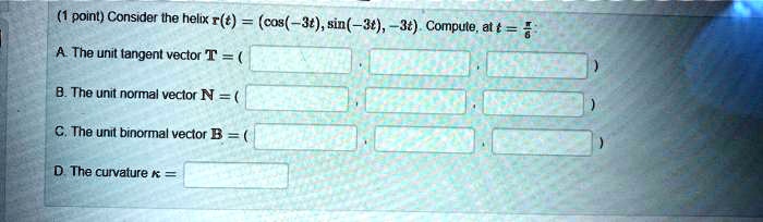 SOLVED: Consider the helix r(t) = (cos(-3t), sin(-34), 3t). Compute at t = 0: The unit tangent ...