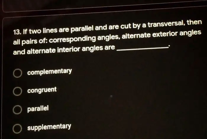 13. If two lines are parallel and are cut by a transversal,...