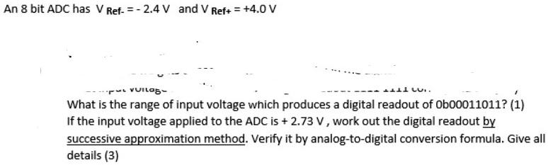 An 8 bit ADC has V Ref- = - 2.4 V and V Ref+ = +4.0 V What is the range of input voltage which ...
