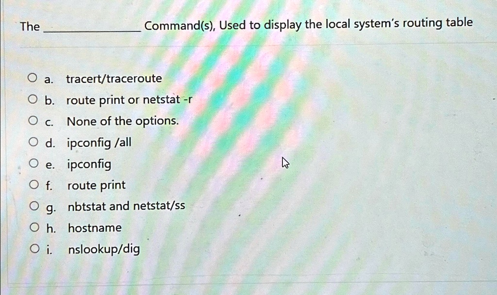 Solved The Commands Used To Display The Local Systems Routing Table A Tracerttraceroute B