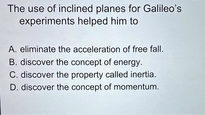 SOLVED: The use of inclined planes for Galileo's experiments helped him ...