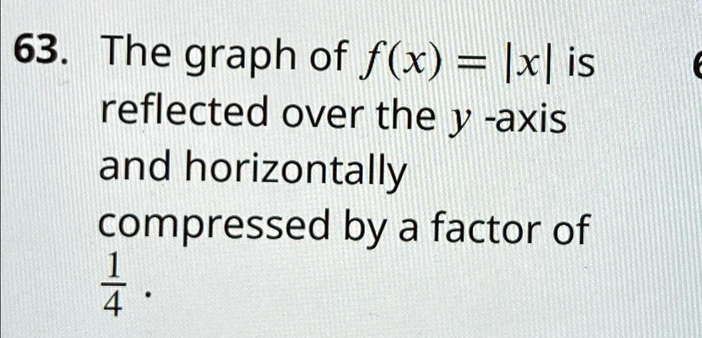 63. The graph of f(x) = |x| is reflected over the y-axis and horizontally compressed by a factor ...