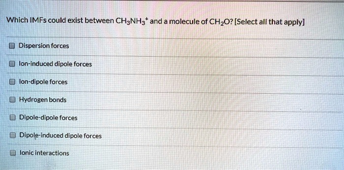 SOLVED: Which IMFs could exist between CH3NH3+ and molecule of CHzO ...