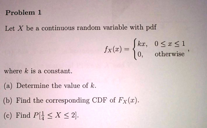 Problem 1 Let X be a continuous random variable with pdf fX(x) = kx, 0 ≤ x ≤ 1 0, otherwise ...