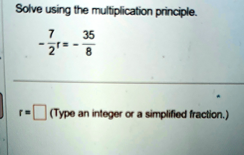 SOLVED: Solve using the multiplication principle. -(7)/(2)r=-(35)/(8) r=, (Type an integer or a ...