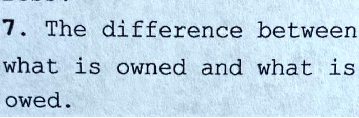 7. The difference between what is owned and what is owed.