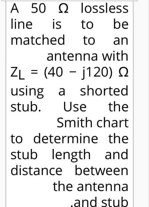 SOLVED: A 50 lossless line is to be matched to an antenna with Zi = (40 ...