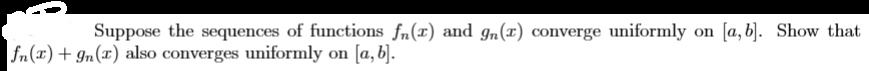Suppose the sequences of functions fn(x) and gn(x) converge uniformly on [a, b]. Show that fn(x ...