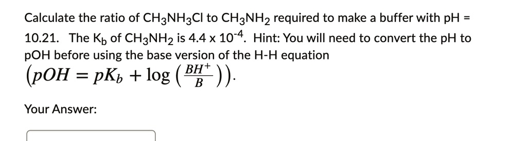 Calculate the ratio of CH3NH2Cl to CH3NH2 required to make a buffer with pH 10.21. The Kb of ...