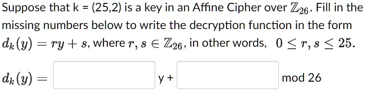 SOLVED: Suppose that k = (25,2) is a key in an Affine Cipher over Z26. Fill in the missing ...