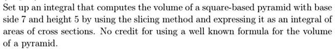 Set up an integral that computes the volume of a square-based pyramid ...