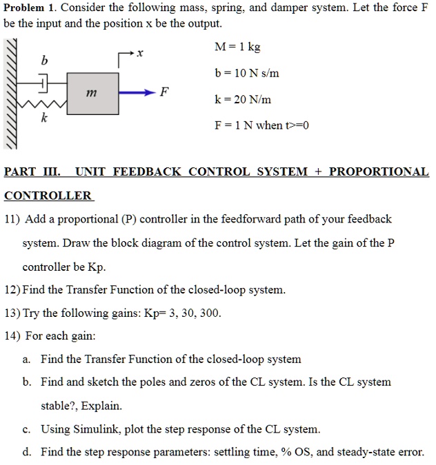 SOLVED: Problem 1. Consider the following mass, spring, and damper system. Let the force F be ...