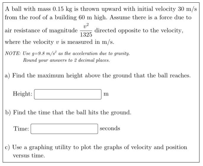 SOLVED: please show solutions A ball with mass 0.15 kg is thrown upward with initial velocity 30 ...
