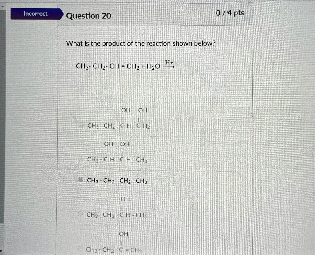 Incorrect Question 20 0 / 4 pts What is the product of the reaction shown below? CH3 - CH2 - CH ...