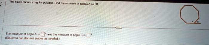 SOLVED: The figure shows a regular polygon. Find the measure of angles A and B The measure of ...